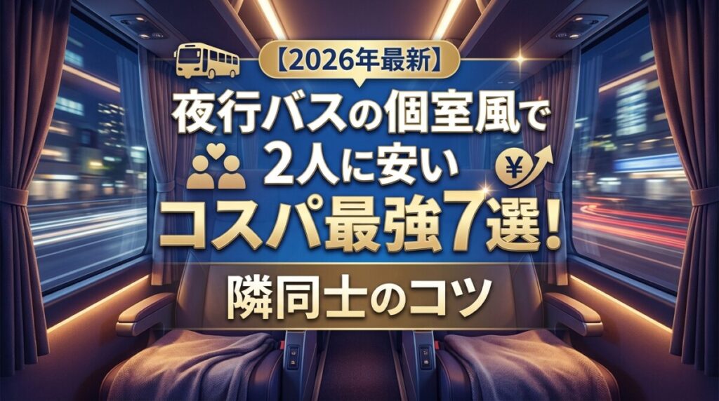 【2026年最新】夜行バスの個室風で2人に安いコスパ最強7選！隣同士のコツ | VIPバス